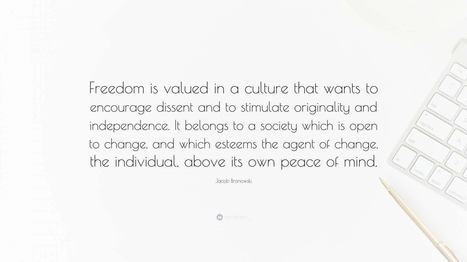 Jacob Bronowski Quote: “Freedom is valued in a culture that wants to ...