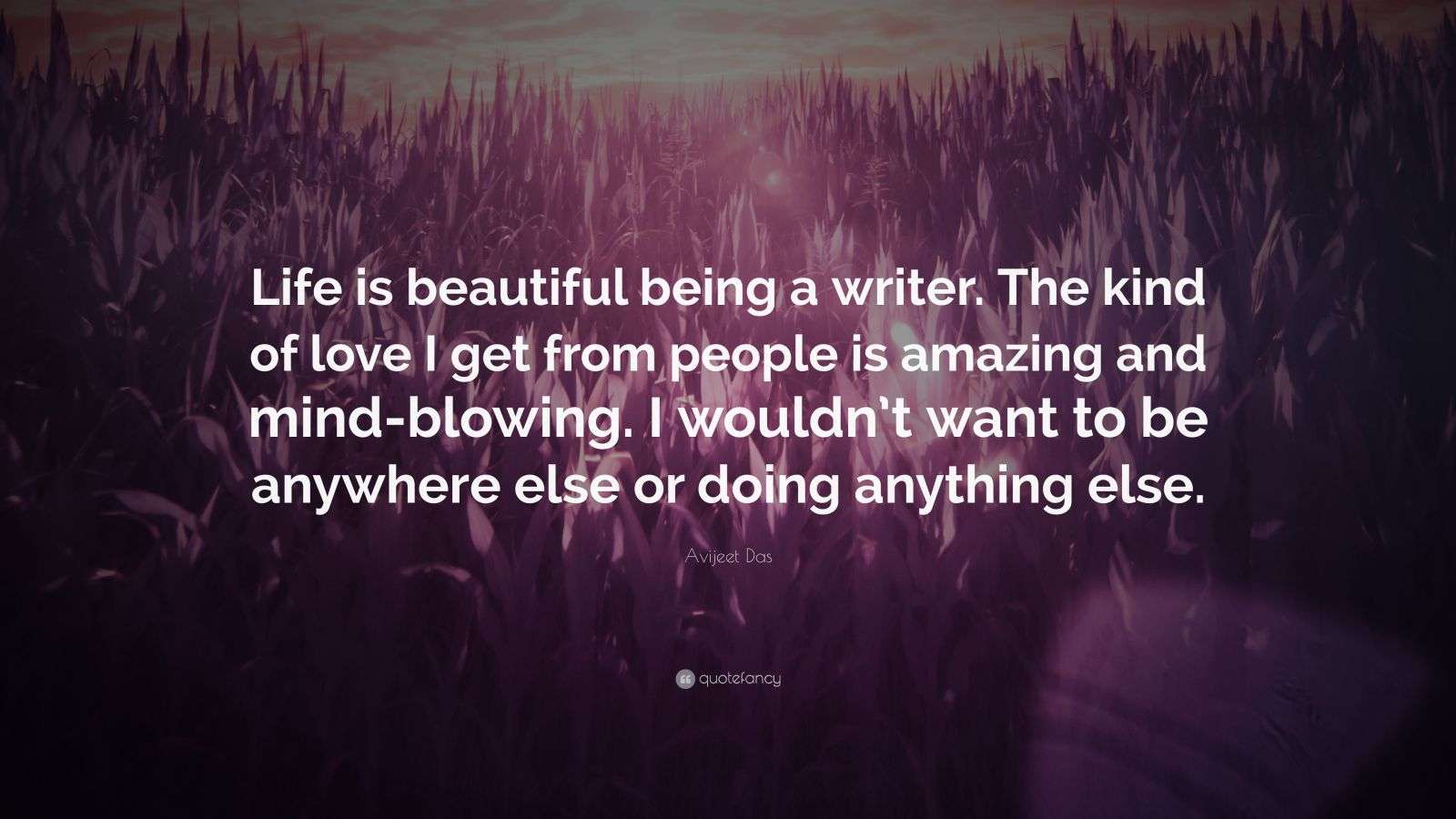 Avijeet Das Quote: “Life is beautiful being a writer. The kind of love ...