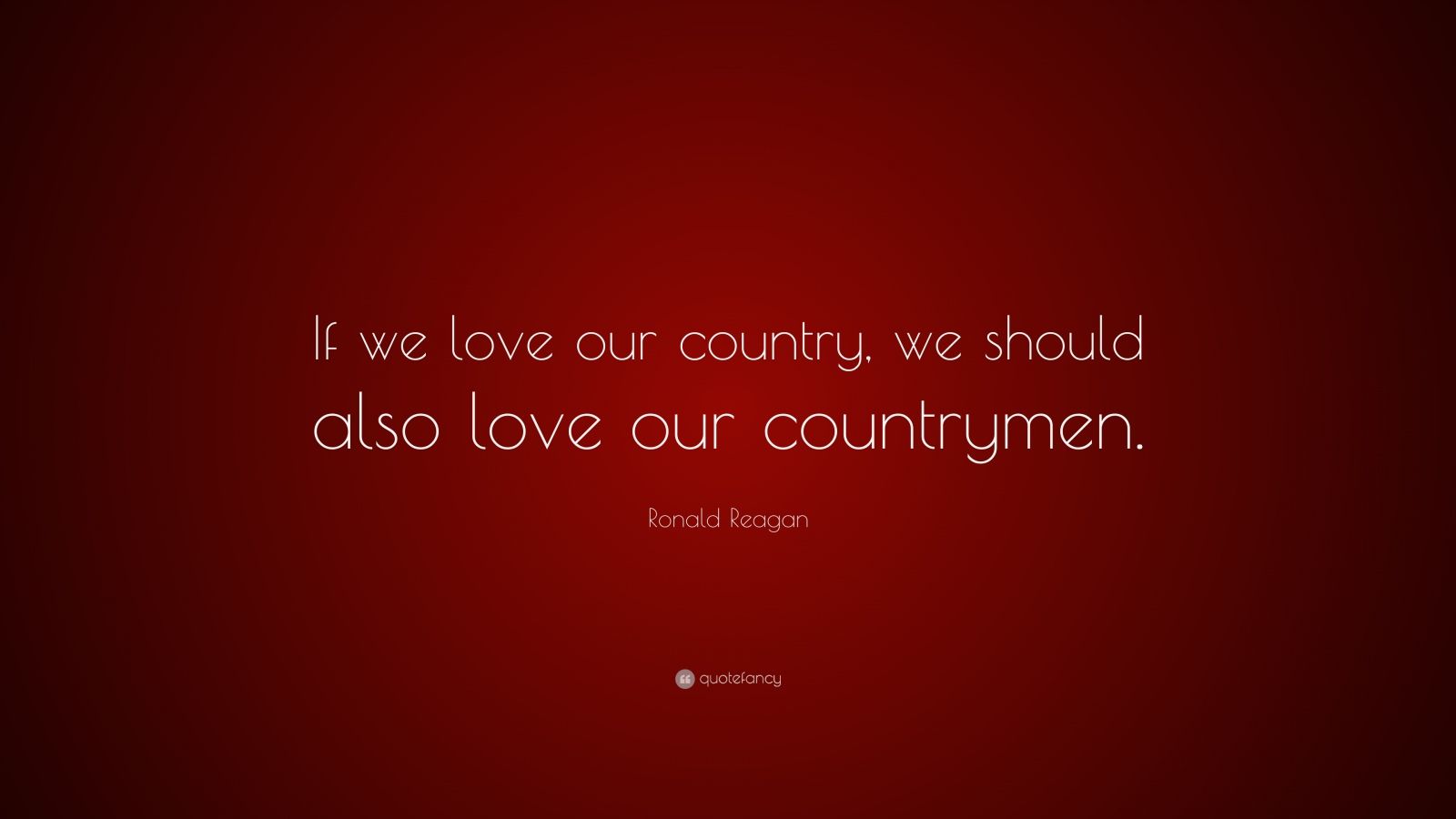 Ronald Reagan Quote: “If we love our country, we should also love our ...