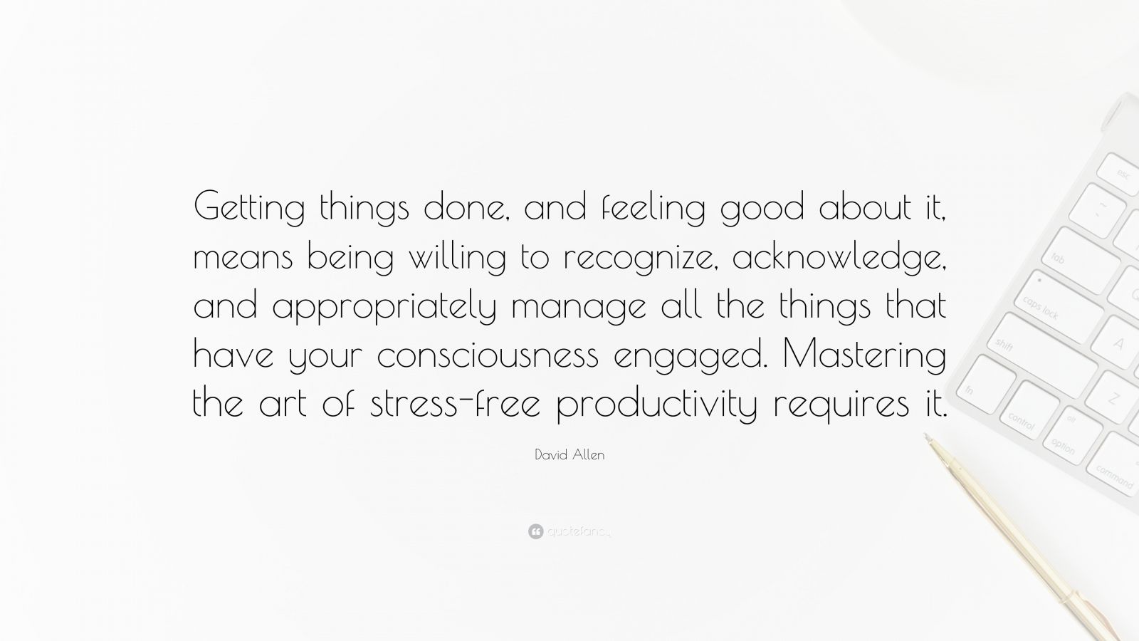 David Allen Quote: “Getting things done, and feeling good about it ...