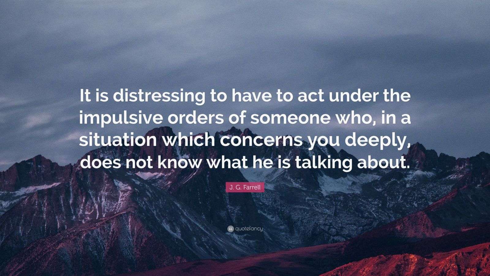 J. G. Farrell Quote: “It is distressing to have to act under the ...