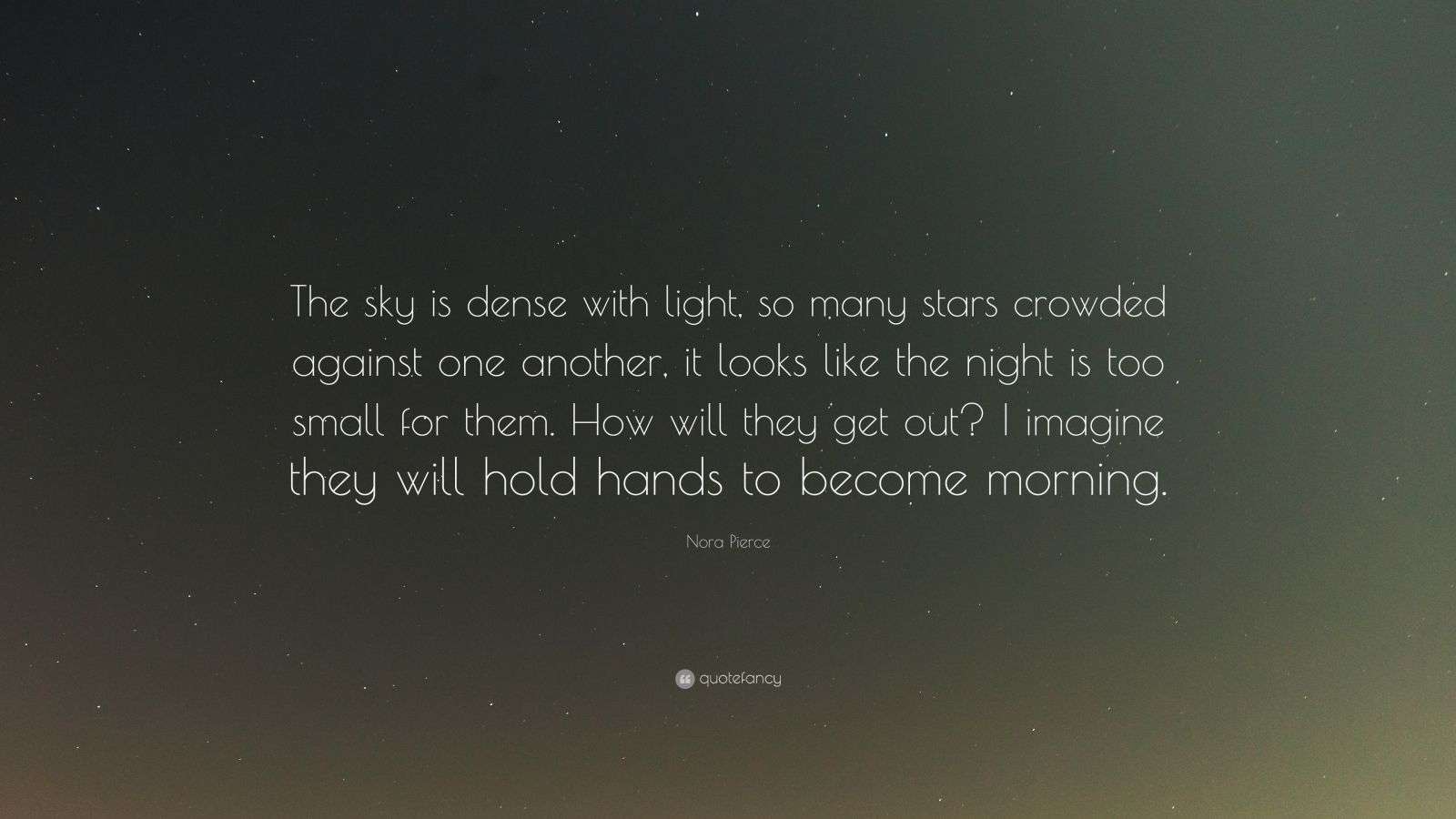 Nora Pierce Quote: “The sky is dense with light, so many stars crowded ...