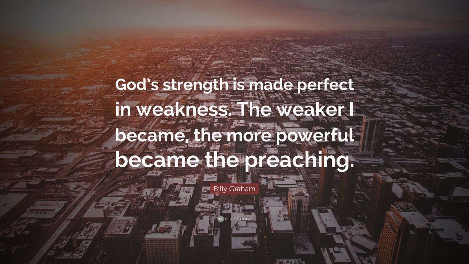 Billy Graham Quote: “God’s strength is made perfect in weakness. The ...