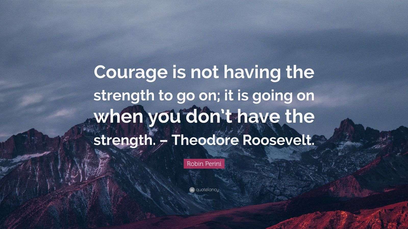 Robin Perini Quote: “Courage is not having the strength to go on; it is ...