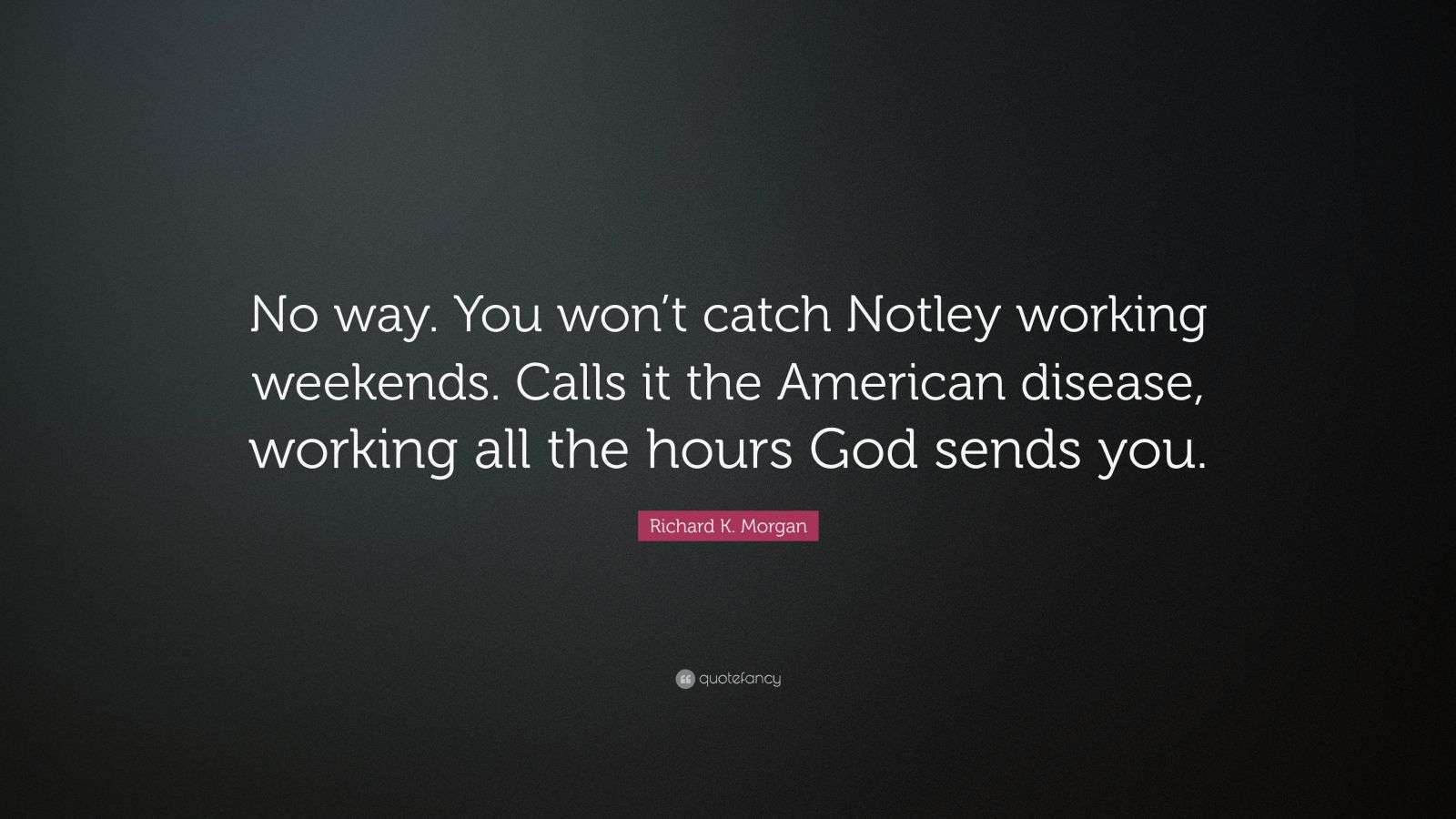 Richard K. Morgan Quote: “No way. You won’t catch Notley working ...