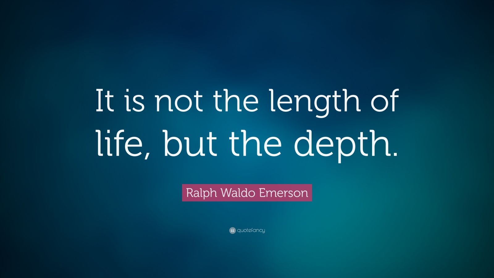 Ralph Waldo Emerson Quote: “It is not the length of life, but the depth ...
