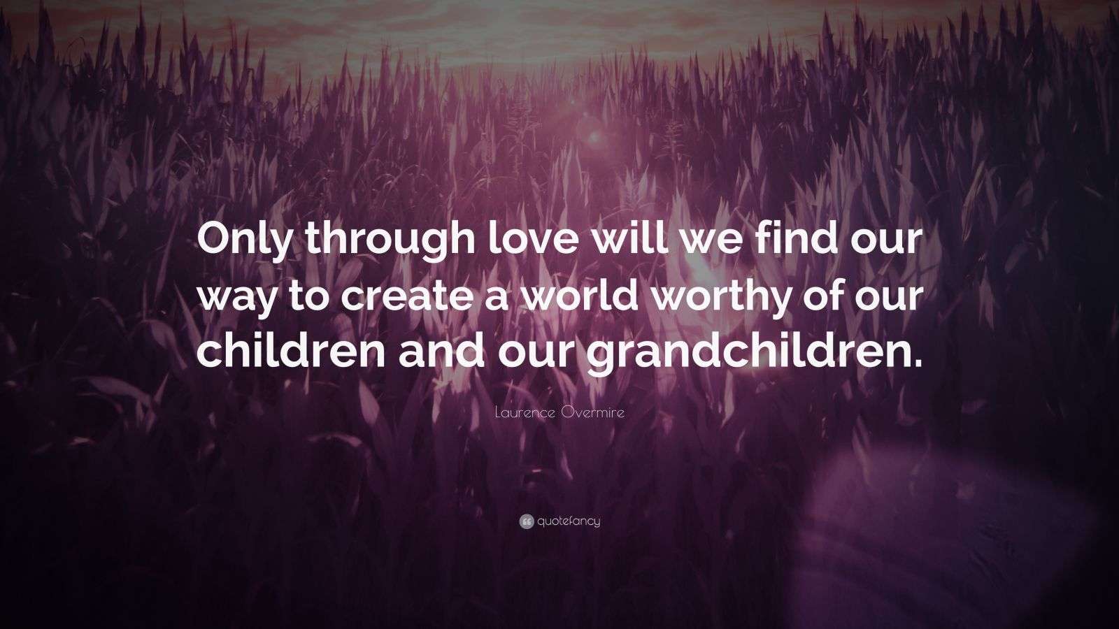 Laurence Overmire Quote: “Only through love will we find our way to ...