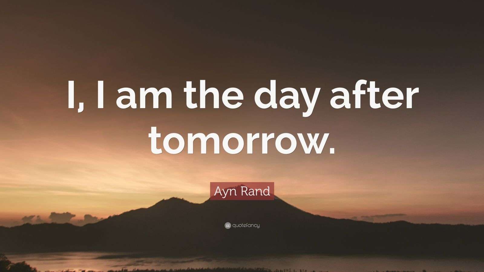 Ayn Rand Quote: “I, I am the day after tomorrow.”
