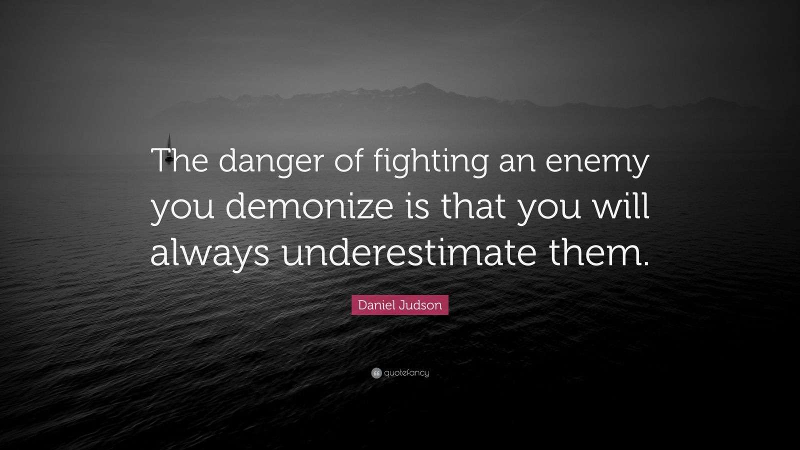 Daniel Judson Quote: “The danger of fighting an enemy you demonize is ...
