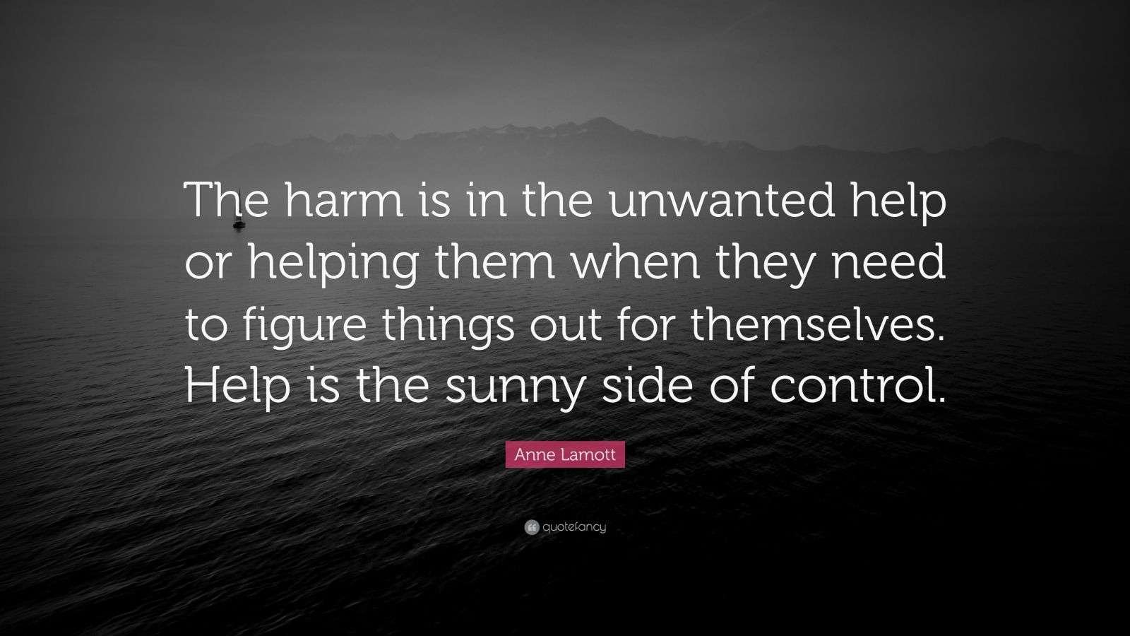 Anne Lamott Quote: “The harm is in the unwanted help or helping them ...