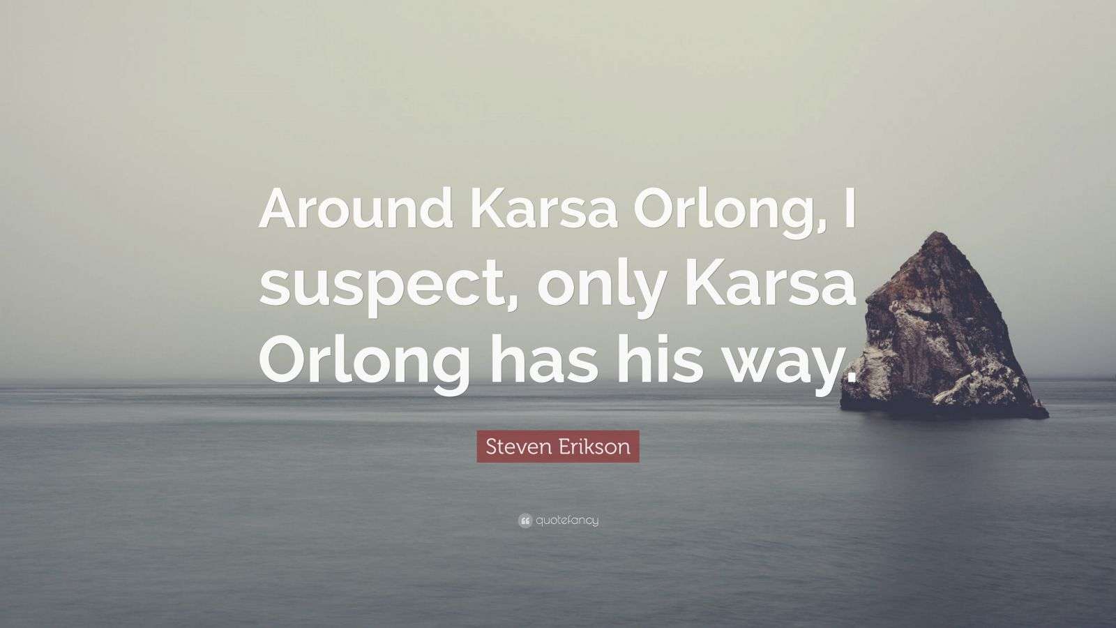Steven Erikson Quote: “Around Karsa Orlong, I suspect, only Karsa ...