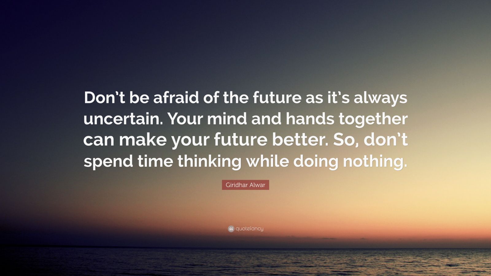 Giridhar Alwar Quote: “Don’t be afraid of the future as it’s always ...