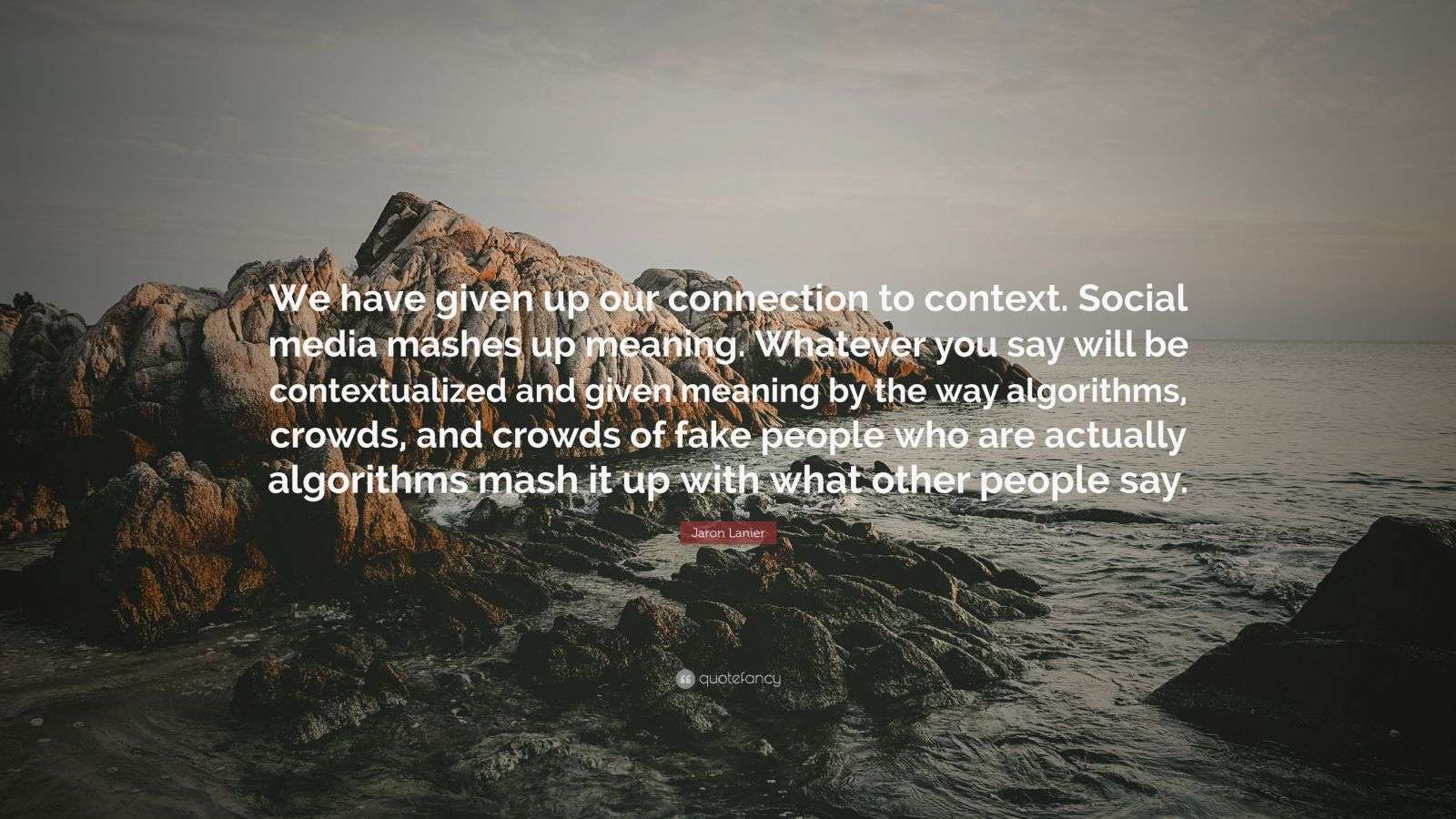 Jaron Lanier Quote: “We have given up our connection to context. Social ...