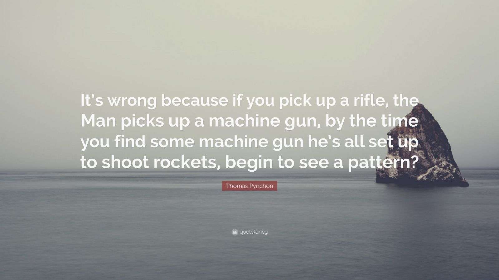 Thomas Pynchon Quote: “It’s wrong because if you pick up a rifle, the ...