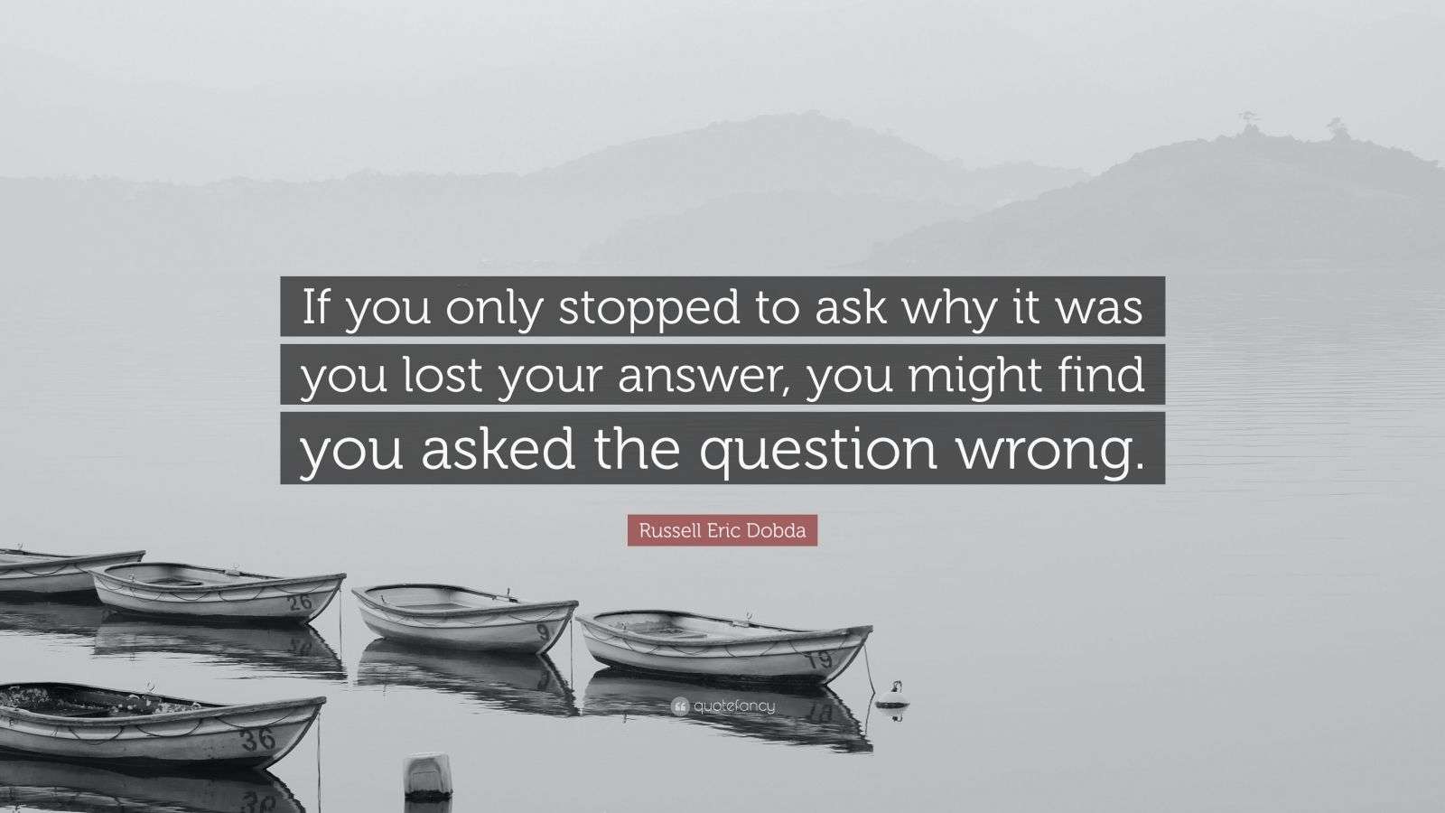 Russell Eric Dobda Quote: “If you only stopped to ask why it was you ...