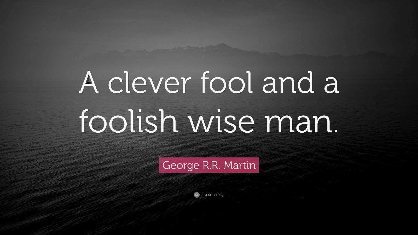 George R.R. Martin Quote: “A clever fool and a foolish wise man.”