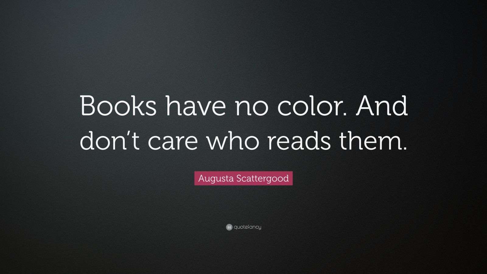 Augusta Scattergood Quote: “Books have no color. And don’t care who ...