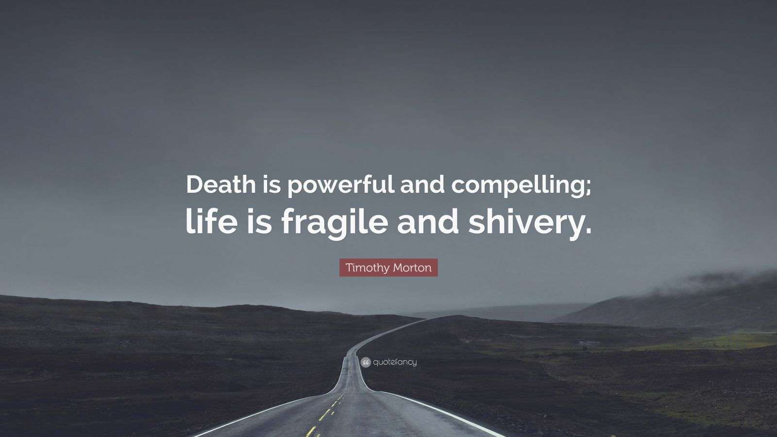 Timothy Morton Quote: “Death is powerful and compelling; life is ...