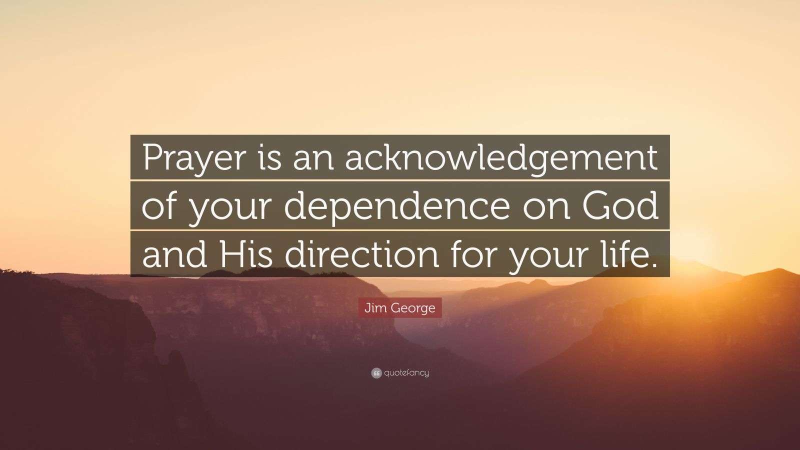 Jim George Quote: “Prayer is an acknowledgement of your dependence on ...