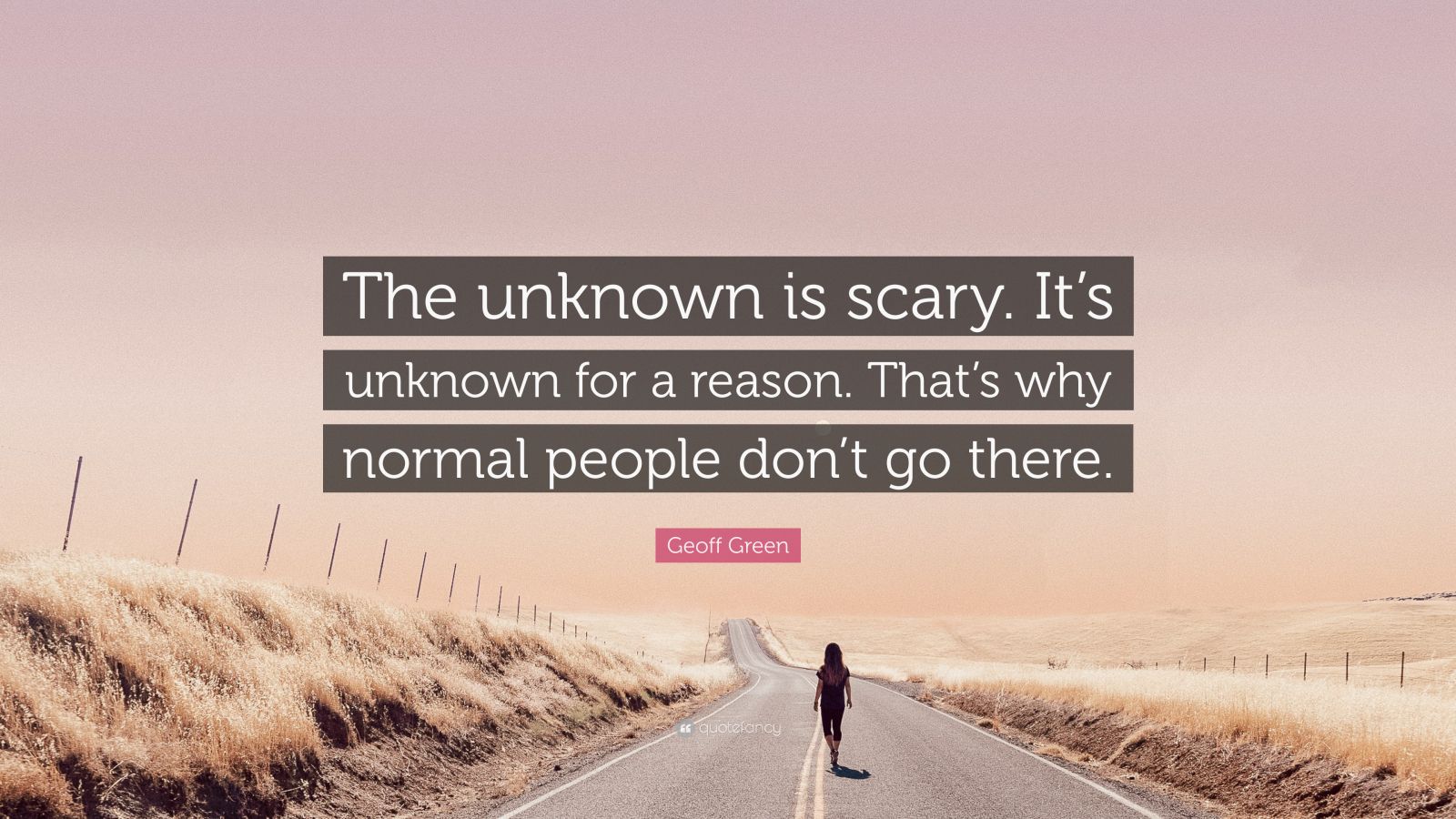 Geoff Green Quote: “The unknown is scary. It’s unknown for a reason ...