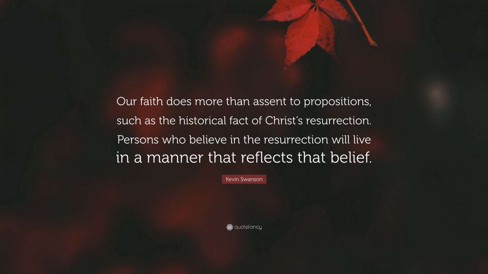 Kevin Swanson Quote: “Our faith does more than assent to propositions ...