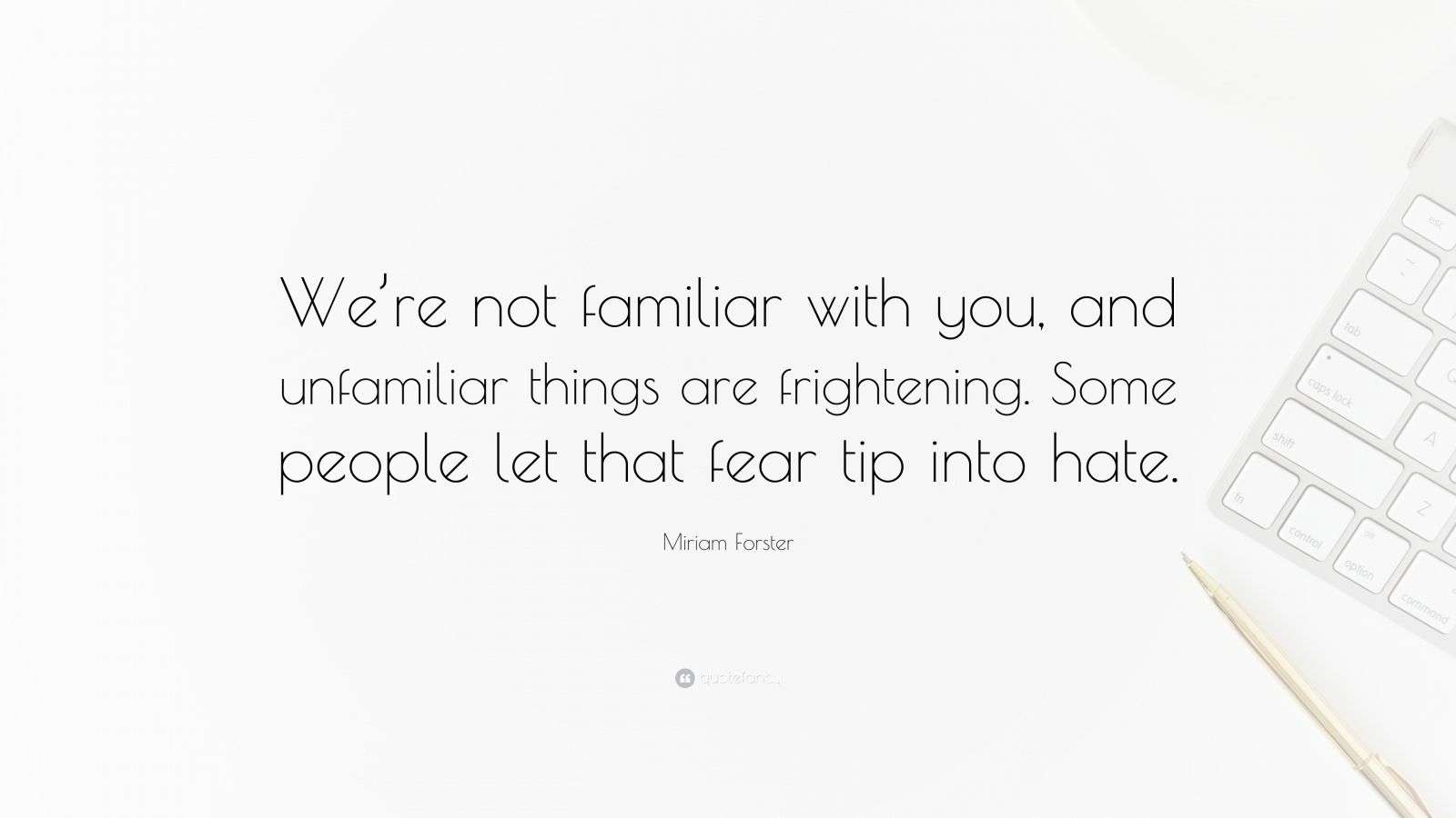Miriam Forster Quote: “We’re not familiar with you, and unfamiliar ...