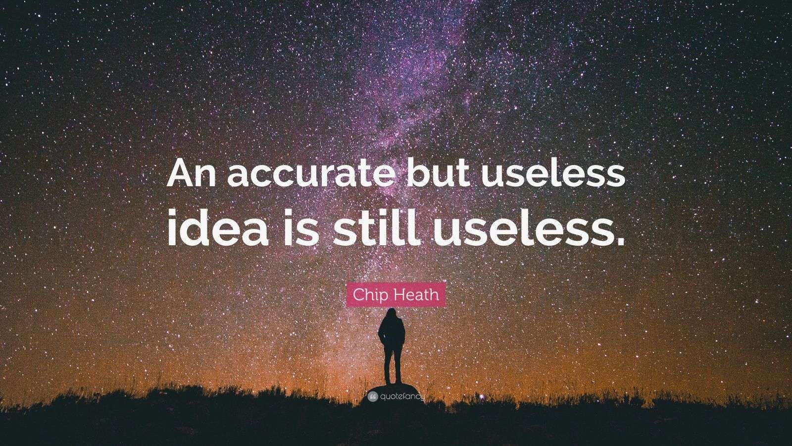 Chip Heath Quote: “An accurate but useless idea is still useless.”