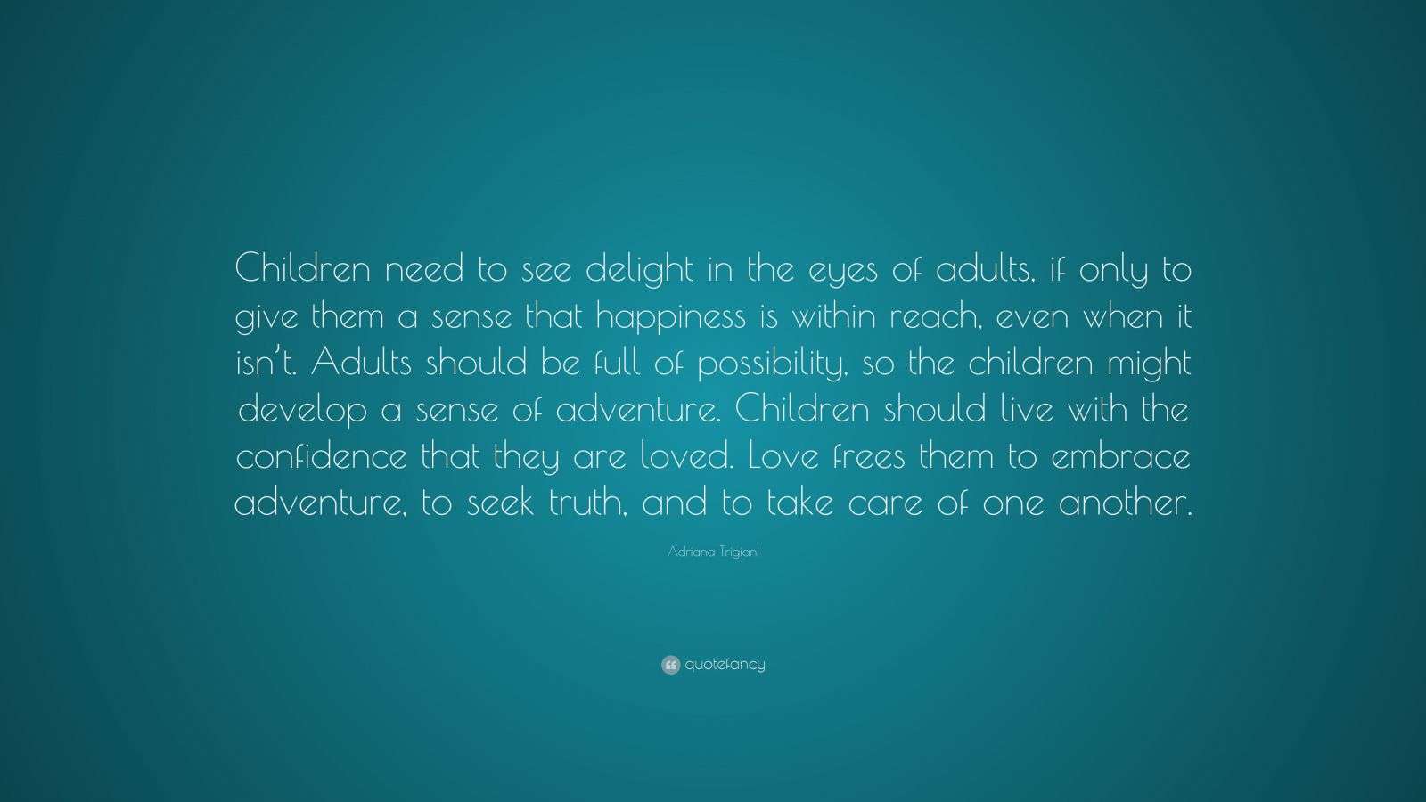 Adriana Trigiani Quote: “Children need to see delight in the eyes of ...