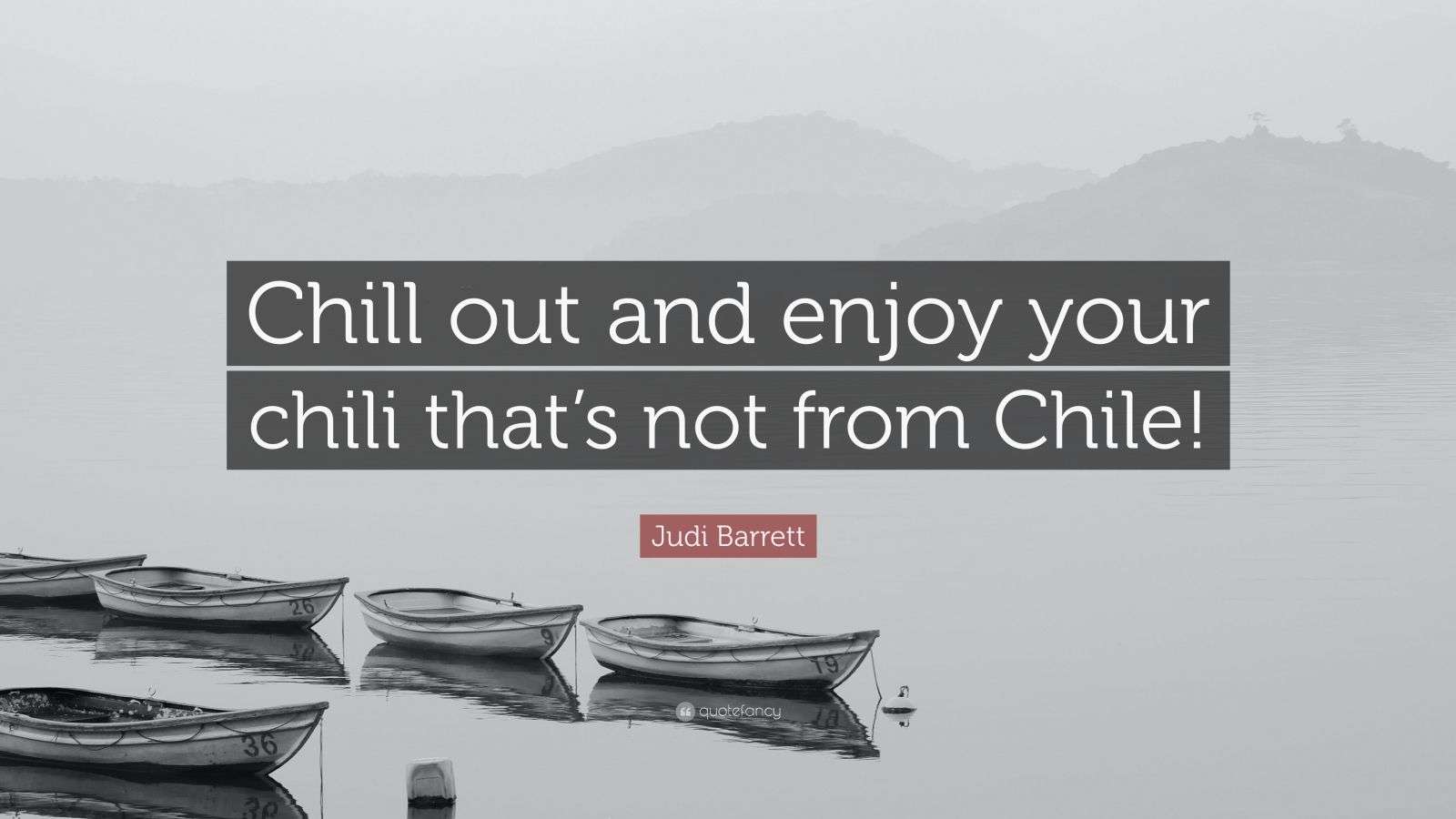 Judi Barrett Quote: “Chill out and enjoy your chili that’s not from Chile!”