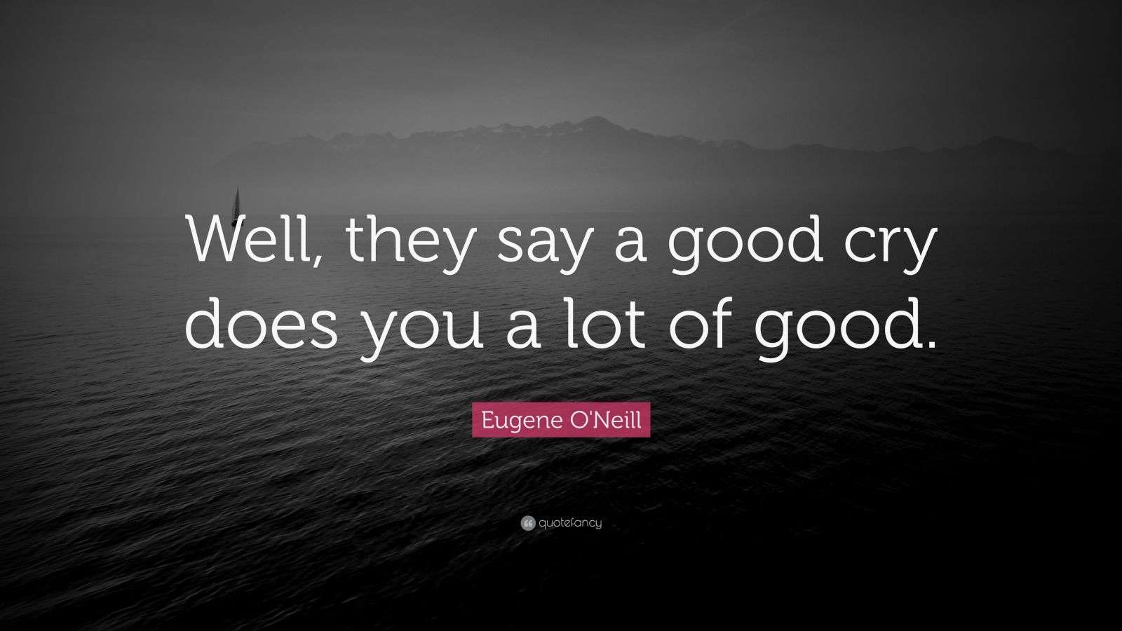 Eugene O'Neill Quote: “Well, they say a good cry does you a lot of good.”