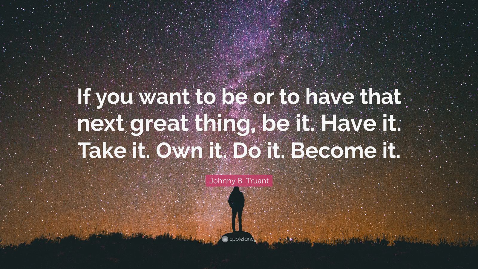 Johnny B. Truant Quote: “If you want to be or to have that next great ...