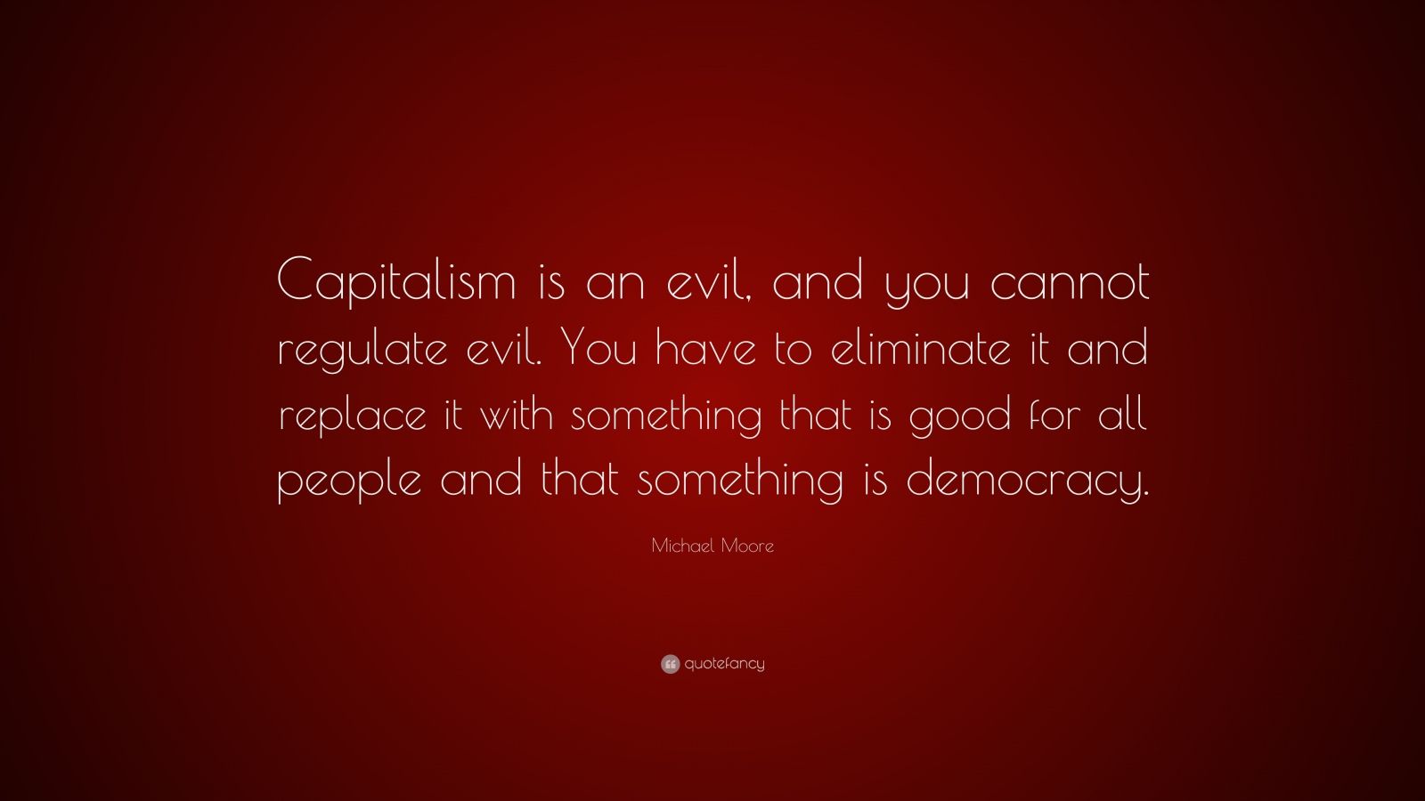 Michael Moore Quote: “Capitalism is an evil, and you cannot regulate ...
