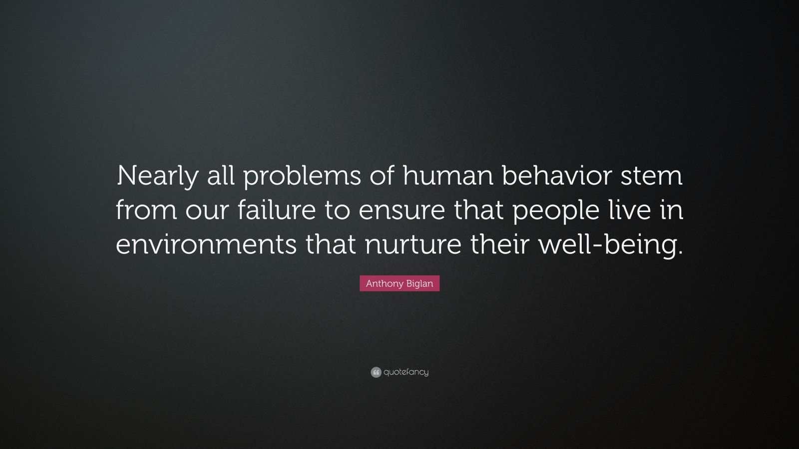 Anthony Biglan Quote: “Nearly all problems of human behavior stem from ...