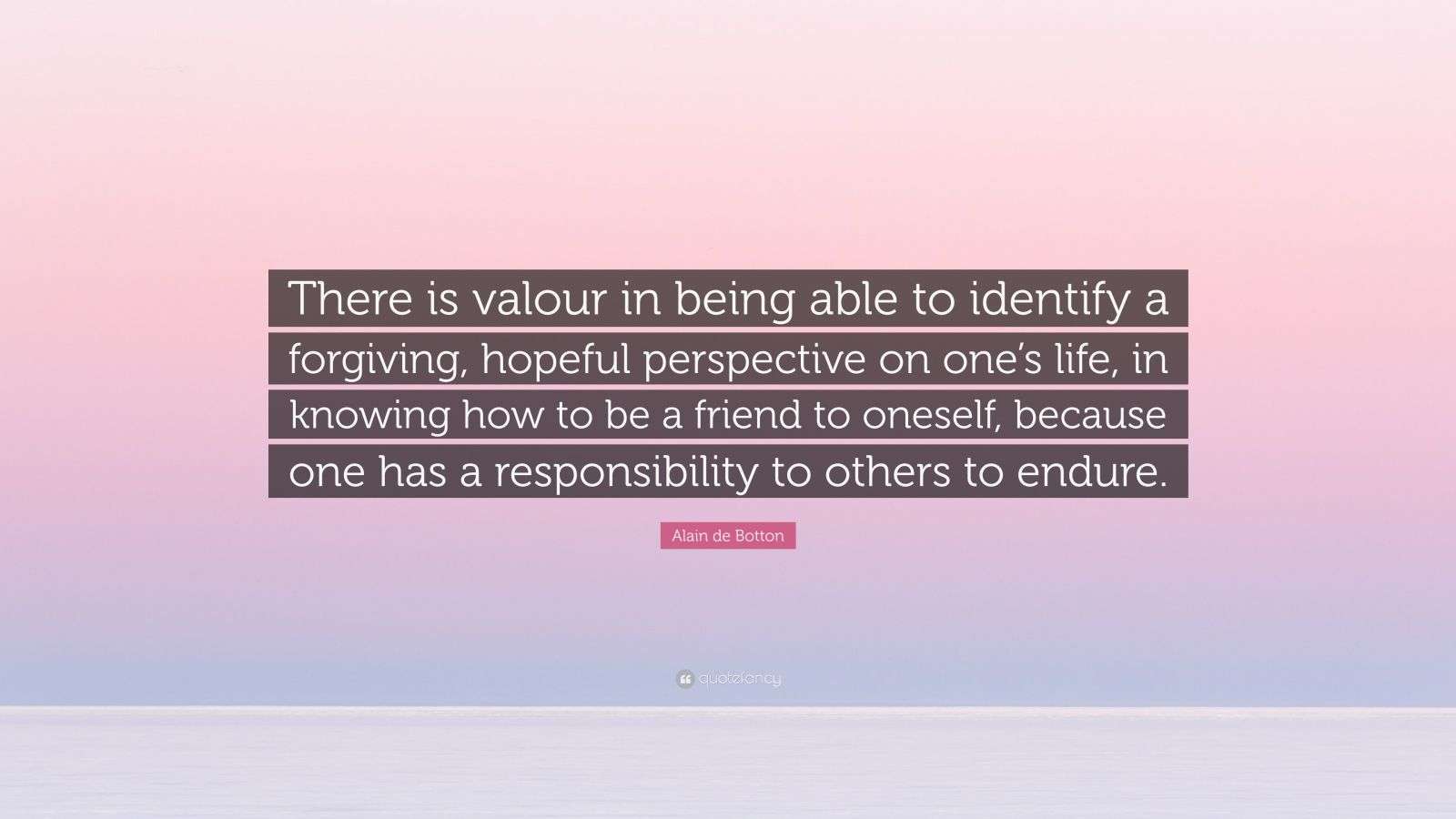 Alain de Botton Quote: “There is valour in being able to identify a ...