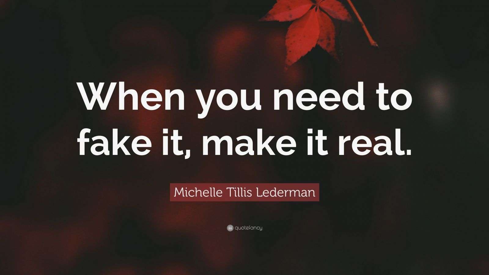 Michelle Tillis Lederman Quote: “When you need to fake it, make it real.”