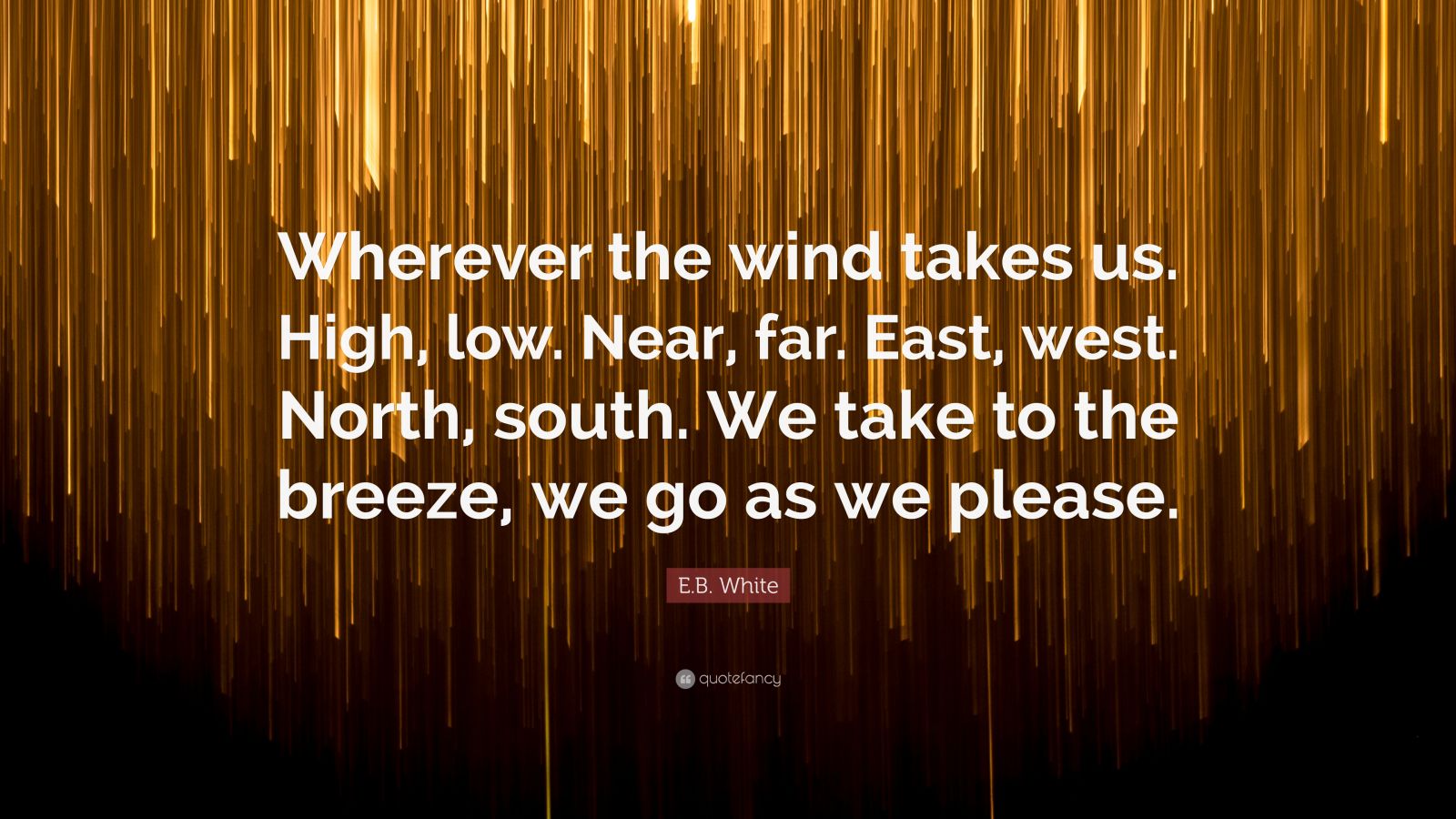 E.B. White Quote: “Wherever the wind takes us. High, low. Near, far. East, west. North, south ...