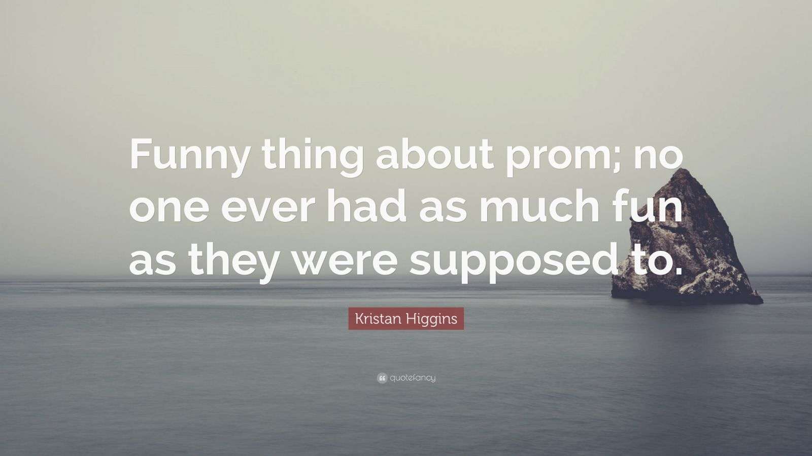 Kristan Higgins Quote: “Funny thing about prom; no one ever had as much ...