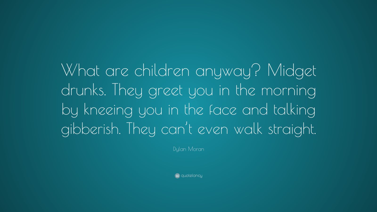 Dylan Moran Quote: “What are children anyway? Midget drunks. They greet ...
