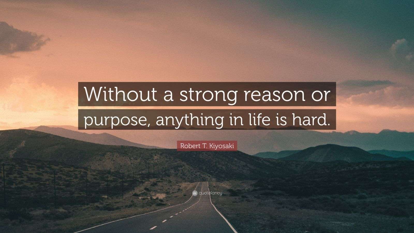 Robert T. Kiyosaki Quote: “Without a strong reason or purpose, anything ...