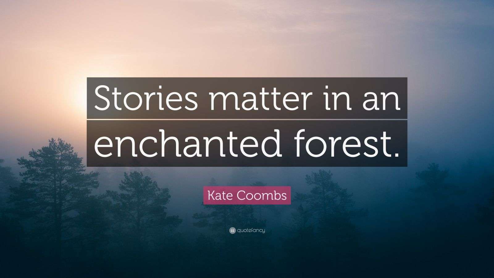 Kate Coombs Quote: “Stories matter in an enchanted forest.”