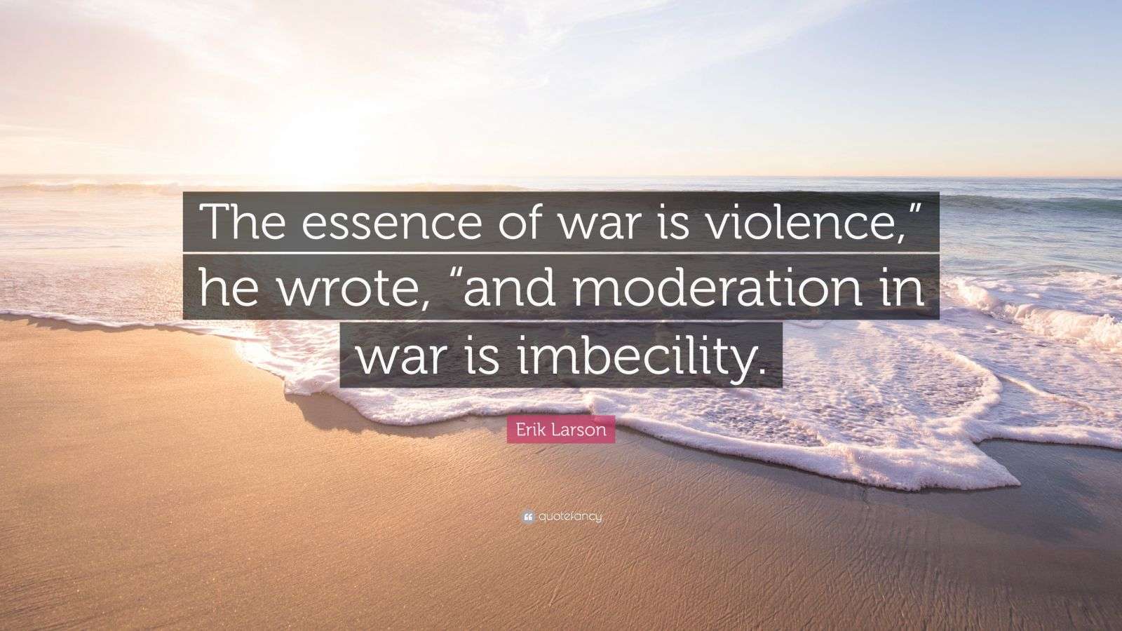Erik Larson Quote: “The essence of war is violence,” he wrote, “and ...