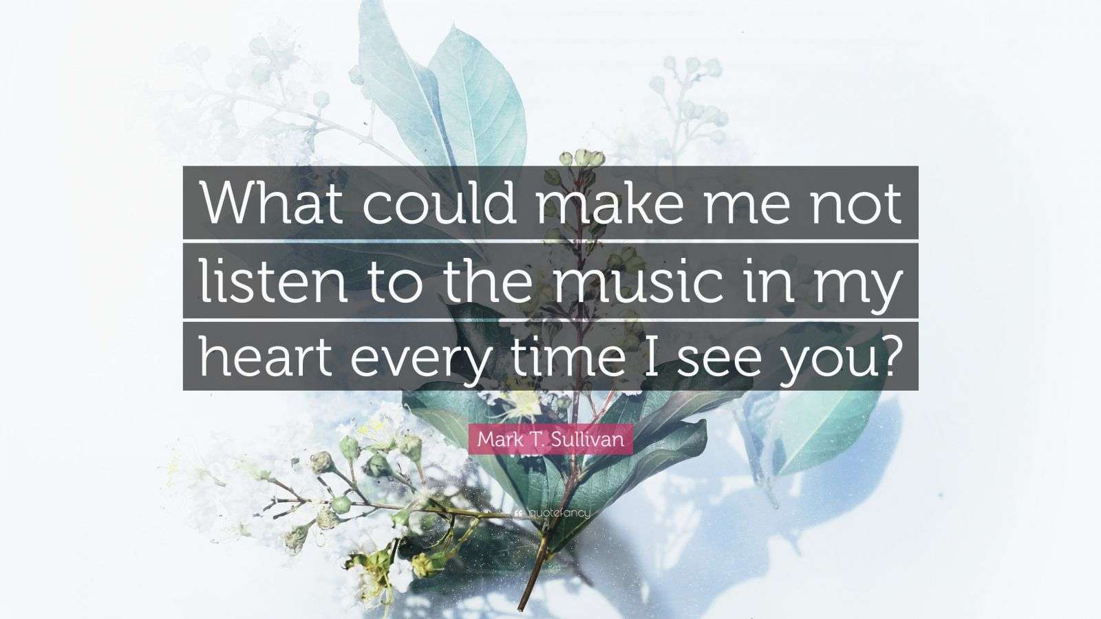 Mark T. Sullivan Quote: “What could make me not listen to the music in ...