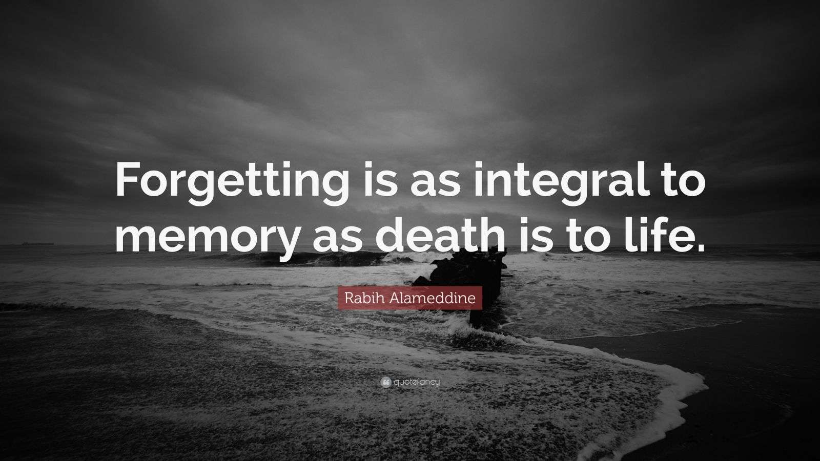 Rabih Alameddine Quote: “Forgetting is as integral to memory as death ...