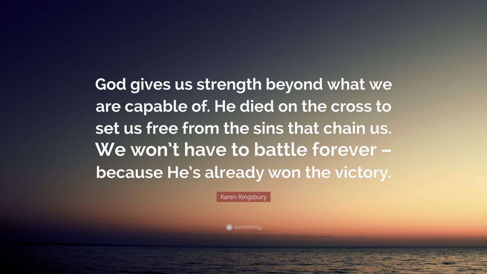 Karen Kingsbury Quote: “God gives us strength beyond what we are ...