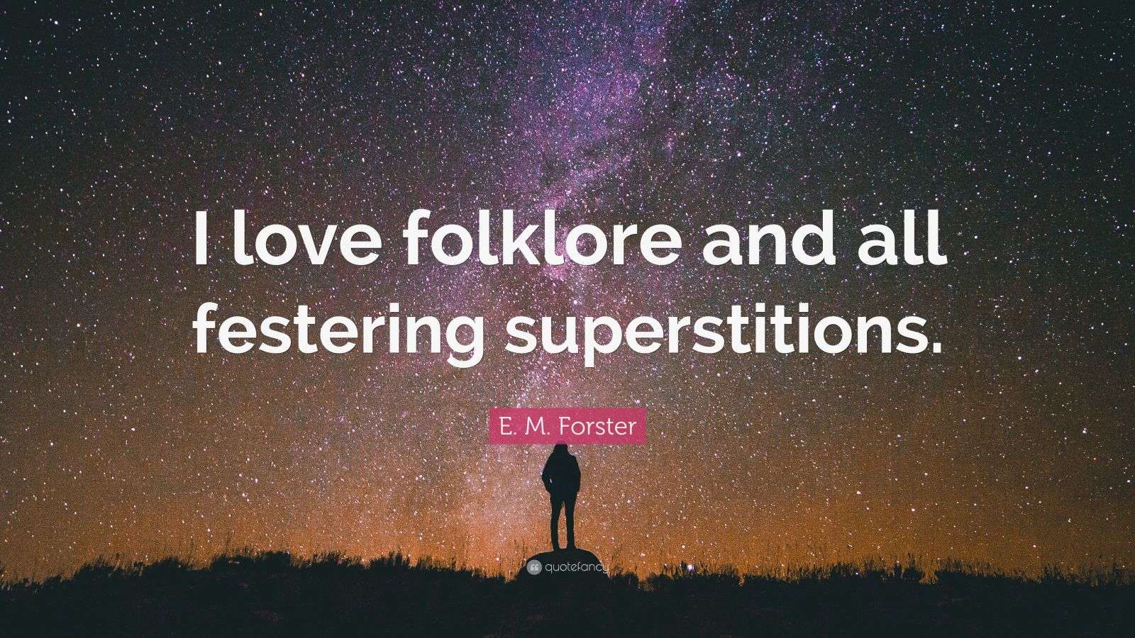 E. M. Forster Quote: “I love folklore and all festering superstitions.”
