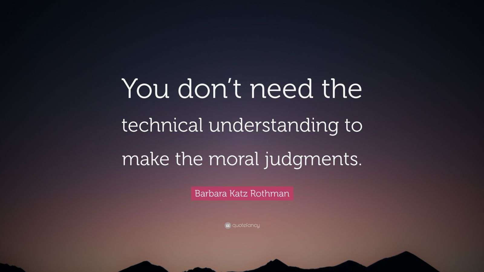Barbara Katz Rothman Quote: “You don’t need the technical understanding ...
