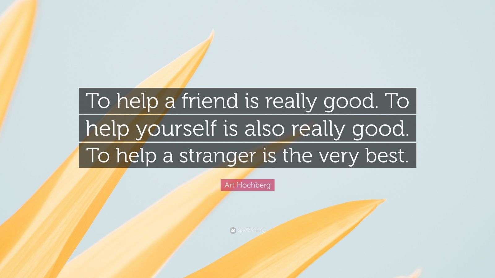 Art Hochberg Quote: “To help a friend is really good. To help yourself ...