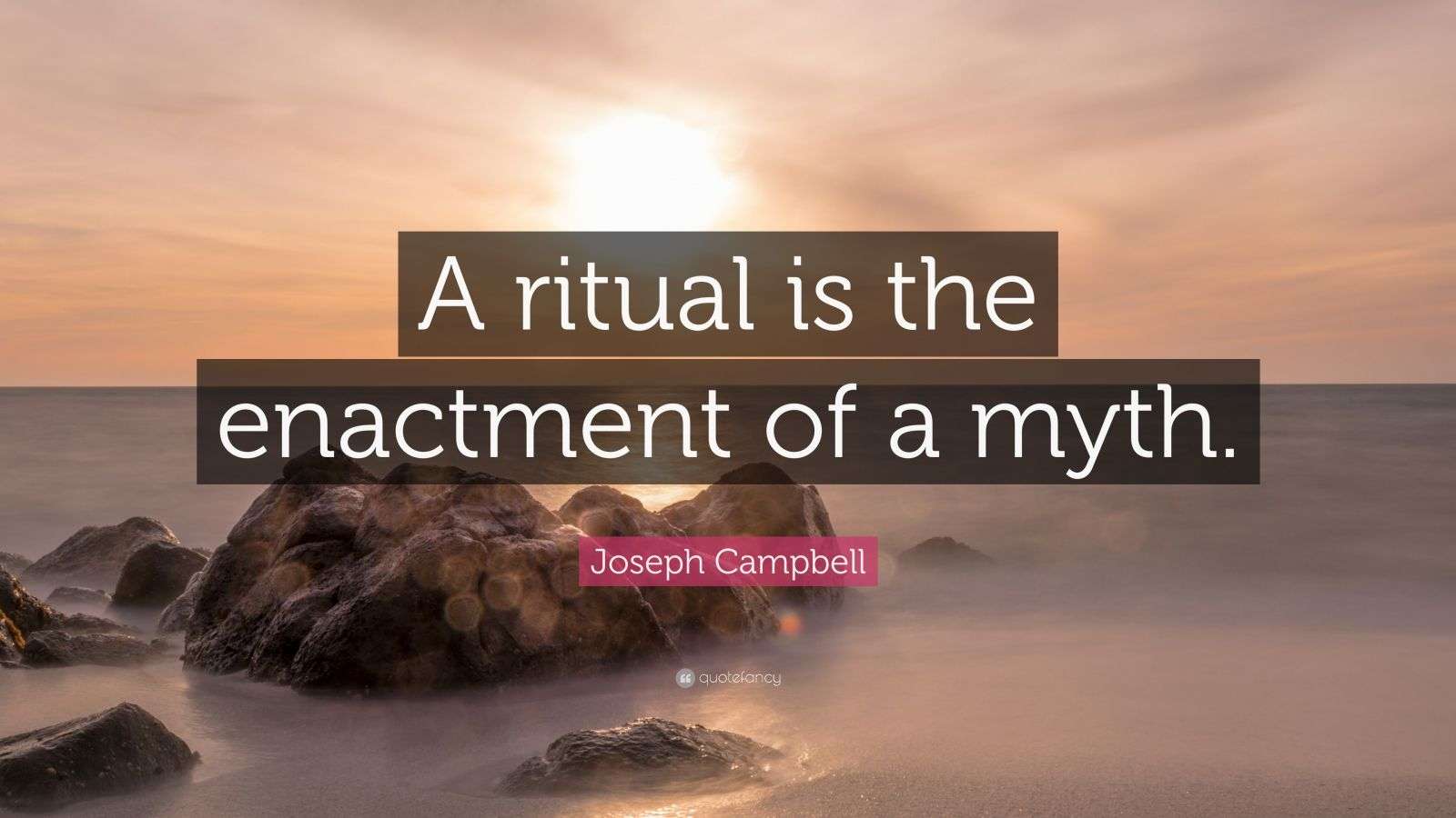 Joseph Campbell Quote: “A ritual is the enactment of a myth.”