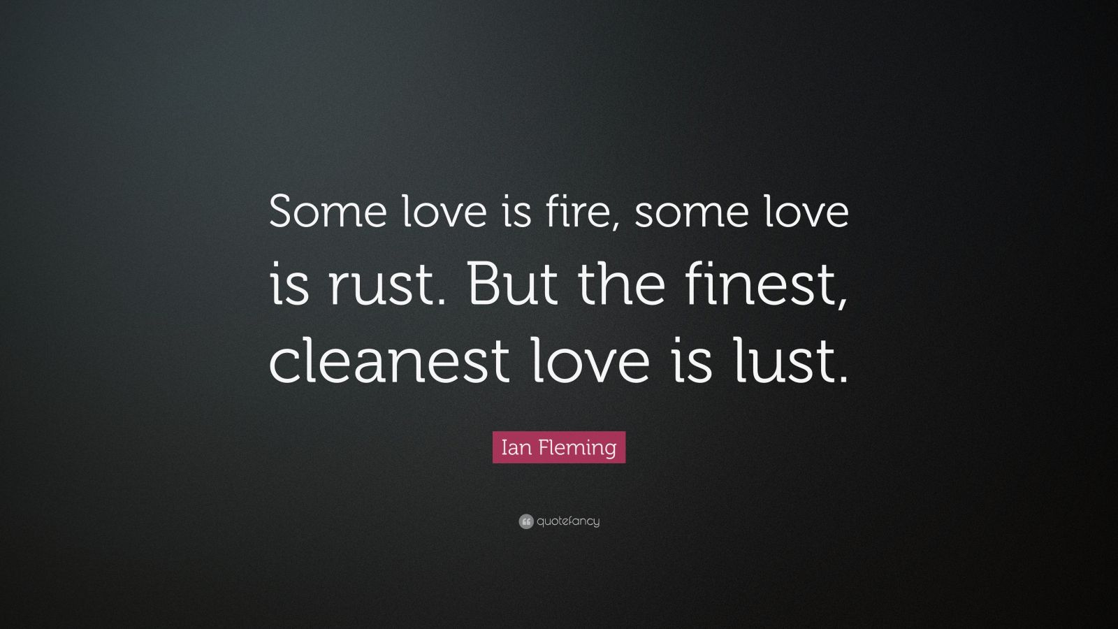 Ian Fleming Quote: “Some love is fire, some love is rust. But the ...