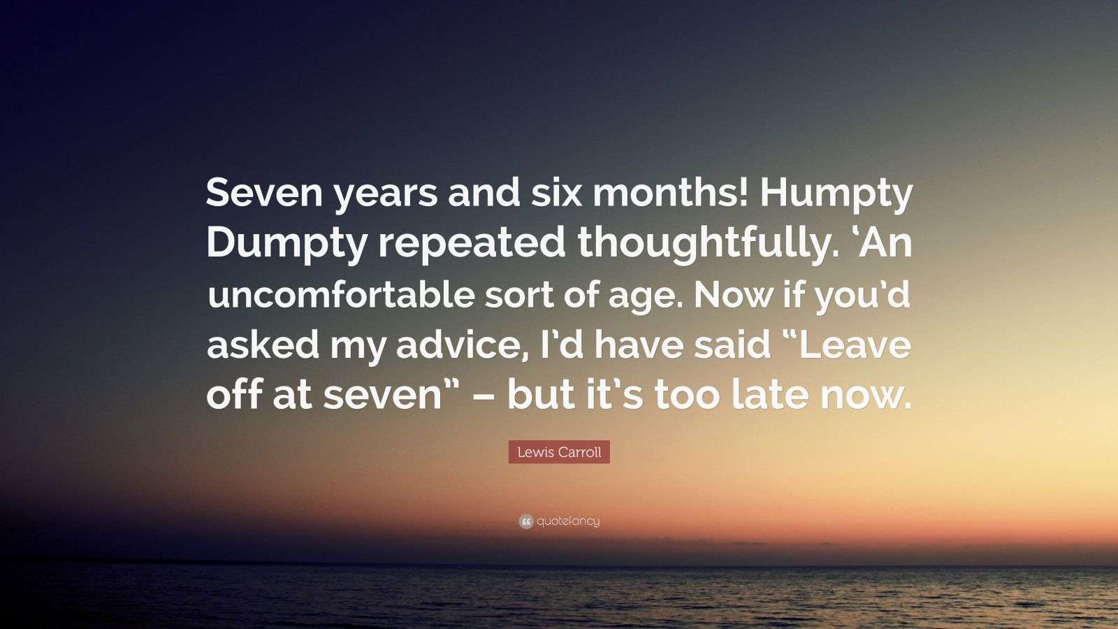 Lewis Carroll Quote: “Seven years and six months! Humpty Dumpty ...